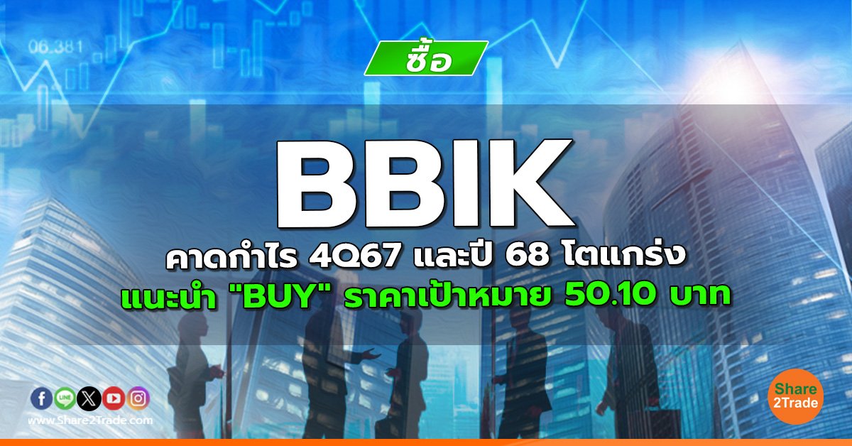 BBIK คาดกำไร 4Q67 และปี 68 โตแกร่ง แนะนำ "BUY" ราคาเป้าหมาย 50.10 บาท | Share2Trade